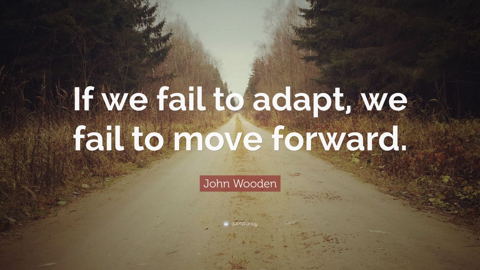 John Wooden Quote: “If we fail to adapt, we fail to move forward.” (10 ...