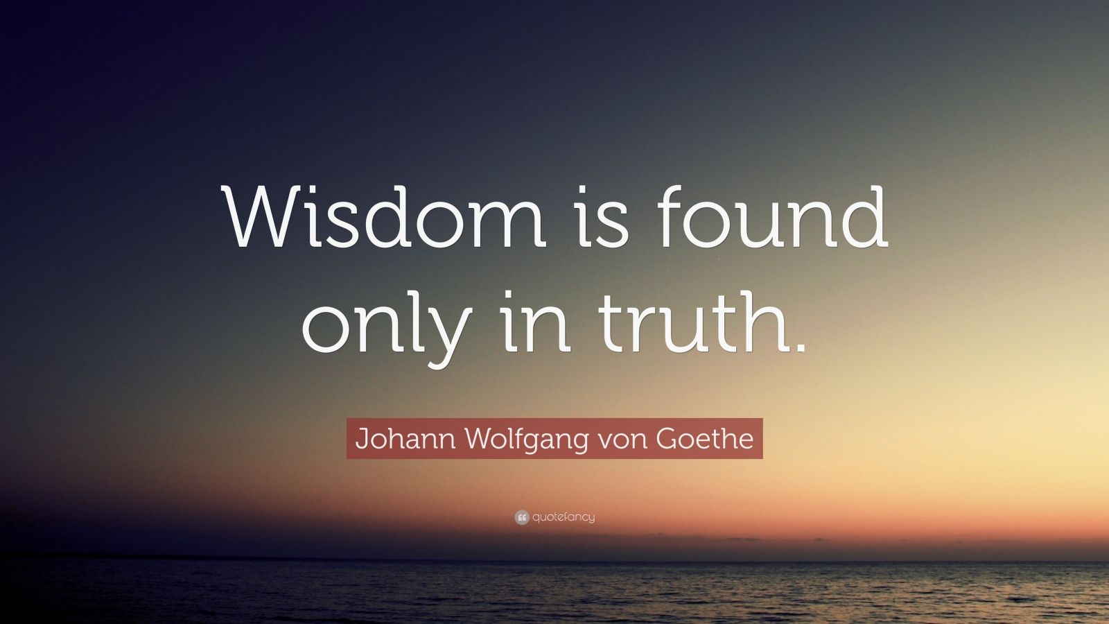 Johann Wolfgang von Goethe Quote: “Wisdom is found only in truth.”