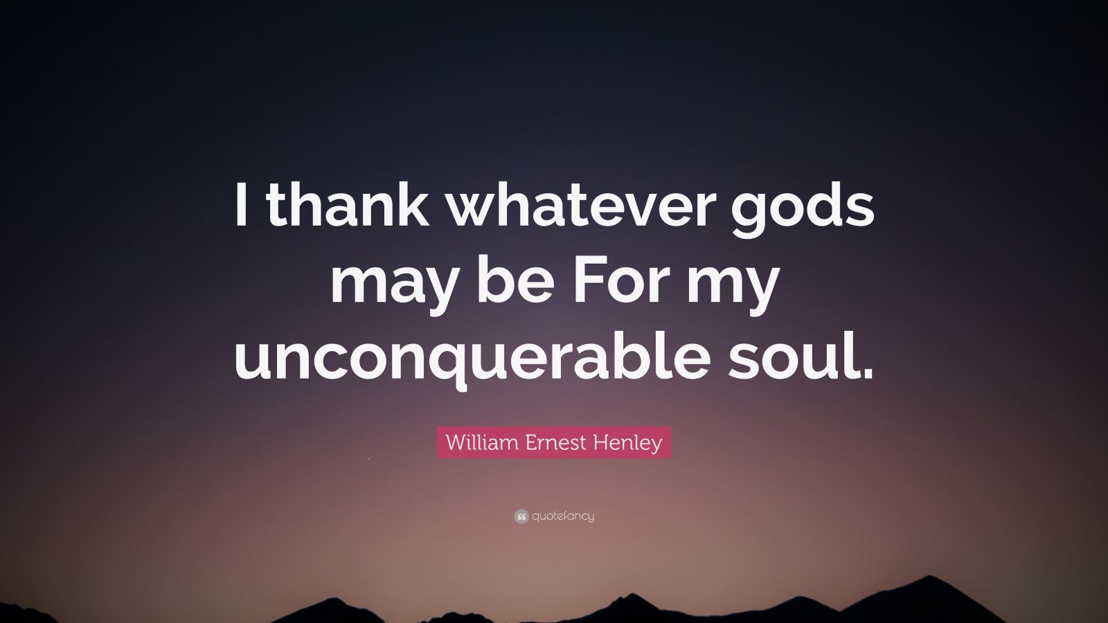 William Ernest Henley Quote: “I thank whatever gods may be For my ...