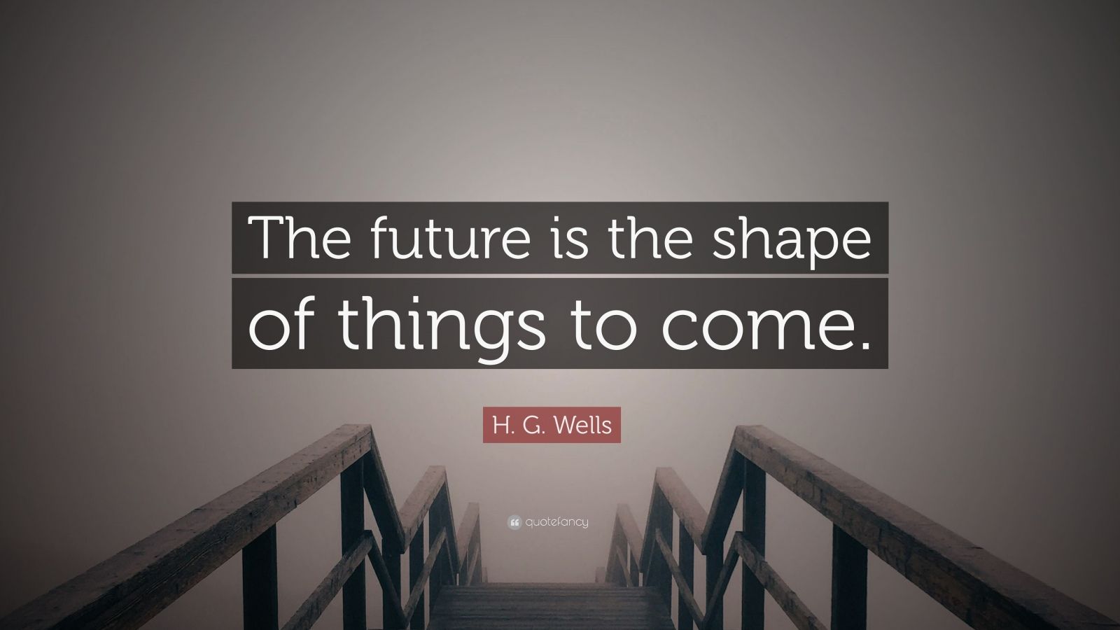 H. G. Wells Quote: “The future is the shape of things to come.”