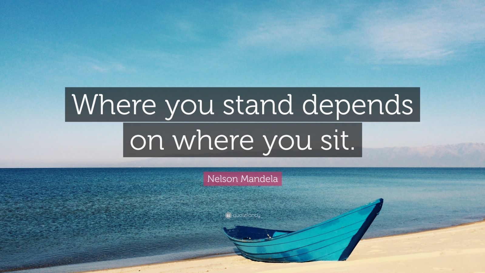 Nelson Mandela Quote: “Where you stand depends on where you sit.” (12 ...