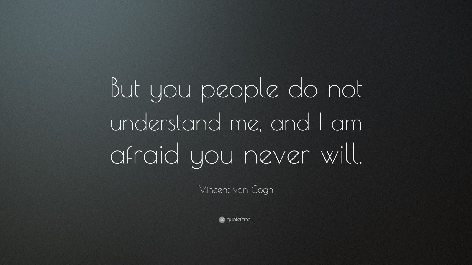 Vincent van Gogh Quote: “But you people do not understand me, and I am ...