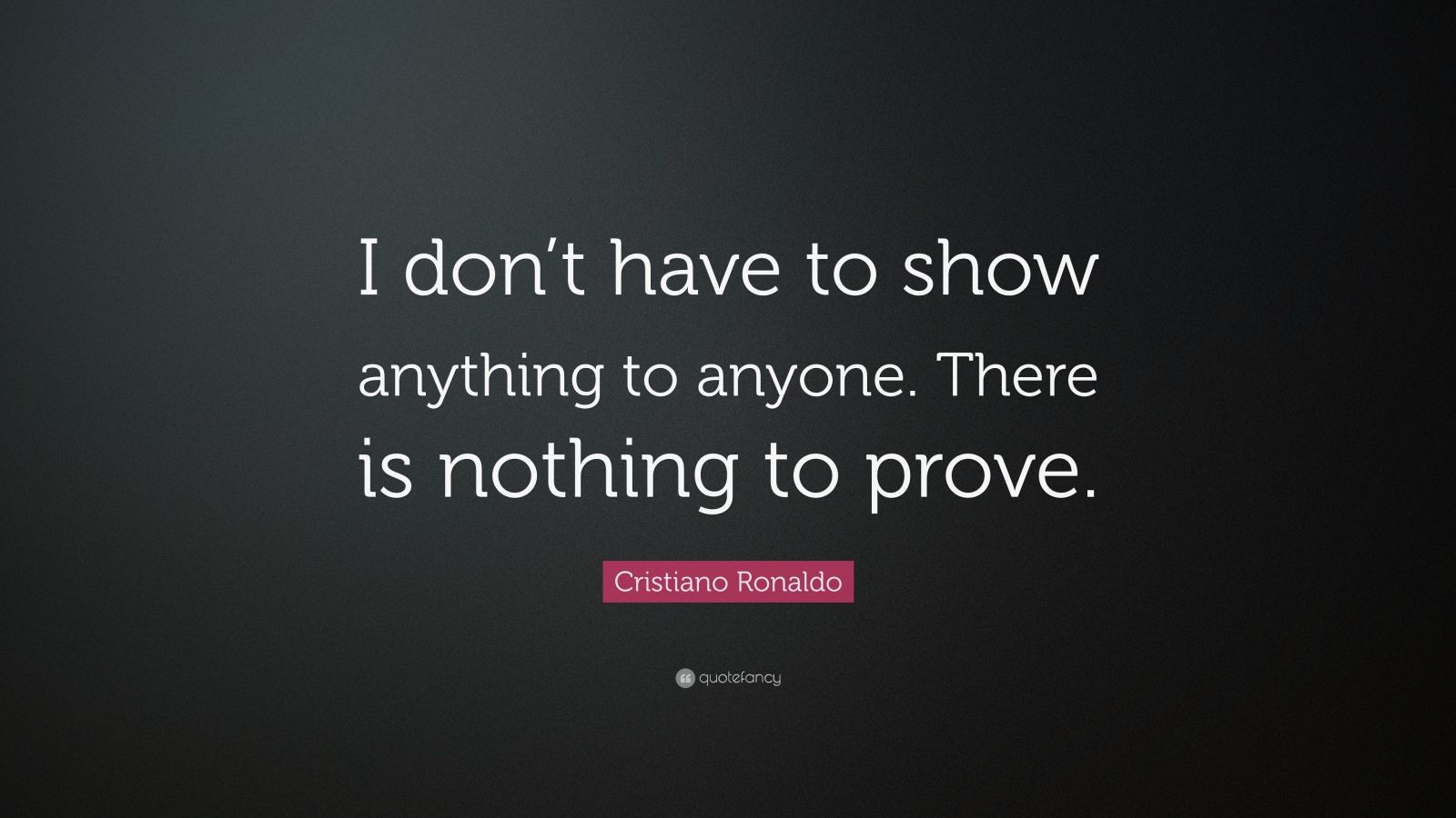Cristiano Ronaldo Quote: “I don’t have to show anything to anyone ...