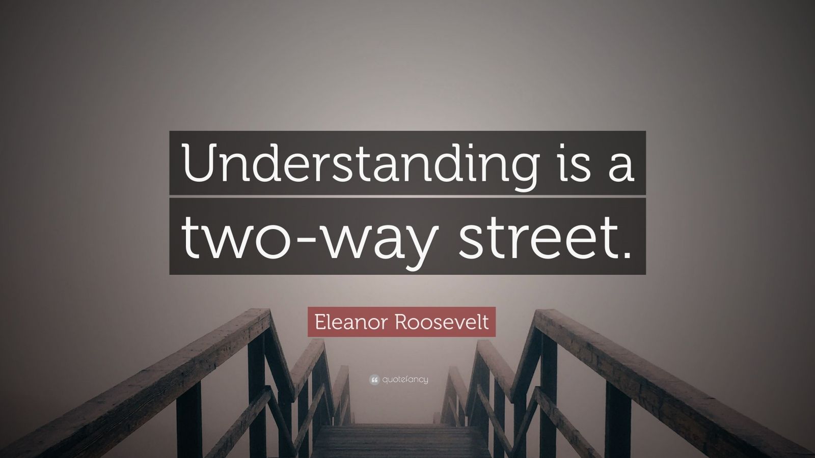 Eleanor Roosevelt Quote: “Understanding is a two-way street.” (10 ...