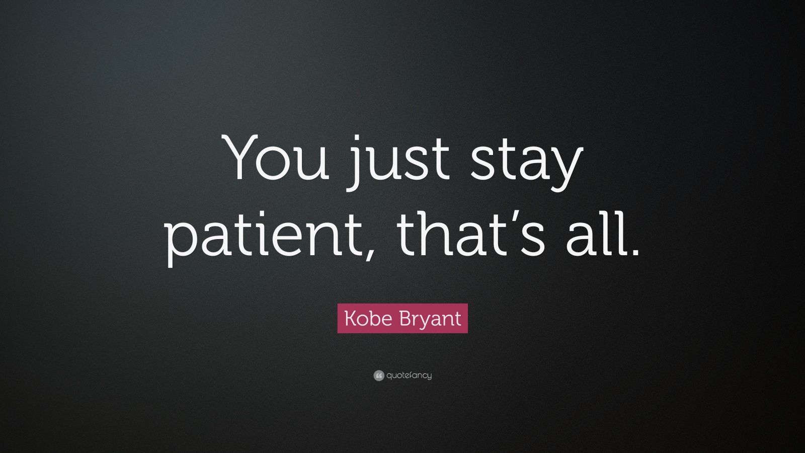Kobe Bryant Quote: “You just stay patient, that’s all.”