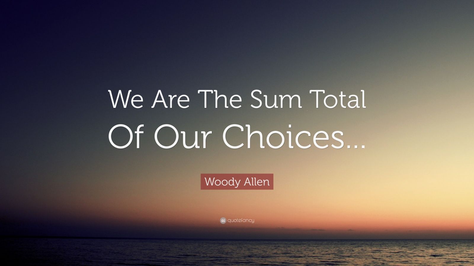 Woody Allen Quote: “We Are The Sum Total Of Our Choices...” (12 ...