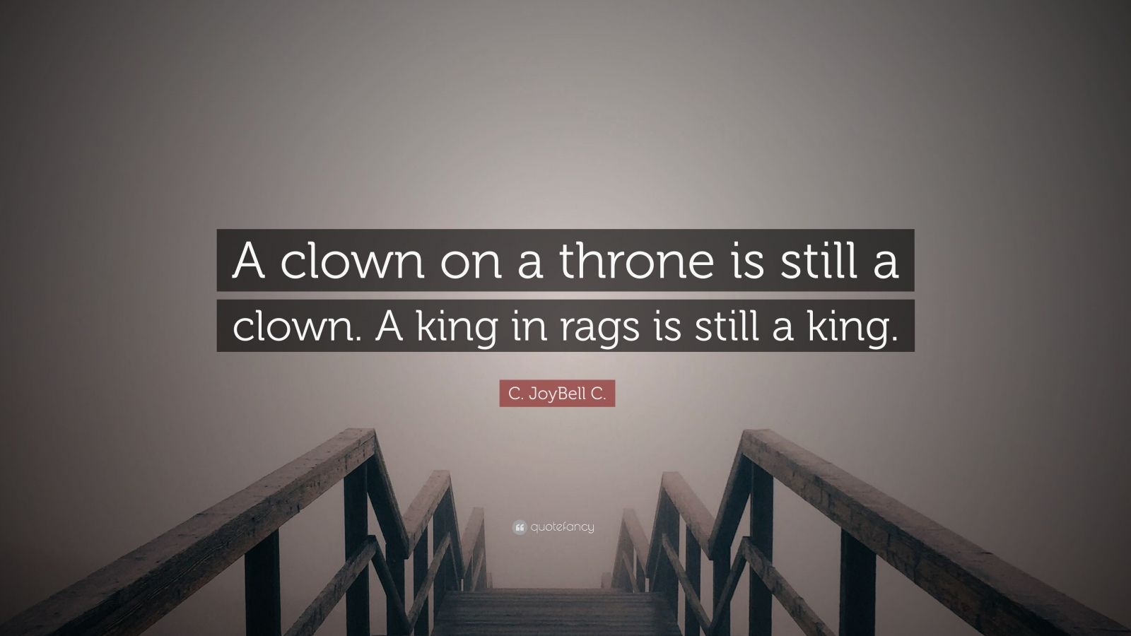 C. JoyBell C. Quote: “A clown on a throne is still a clown. A king in ...