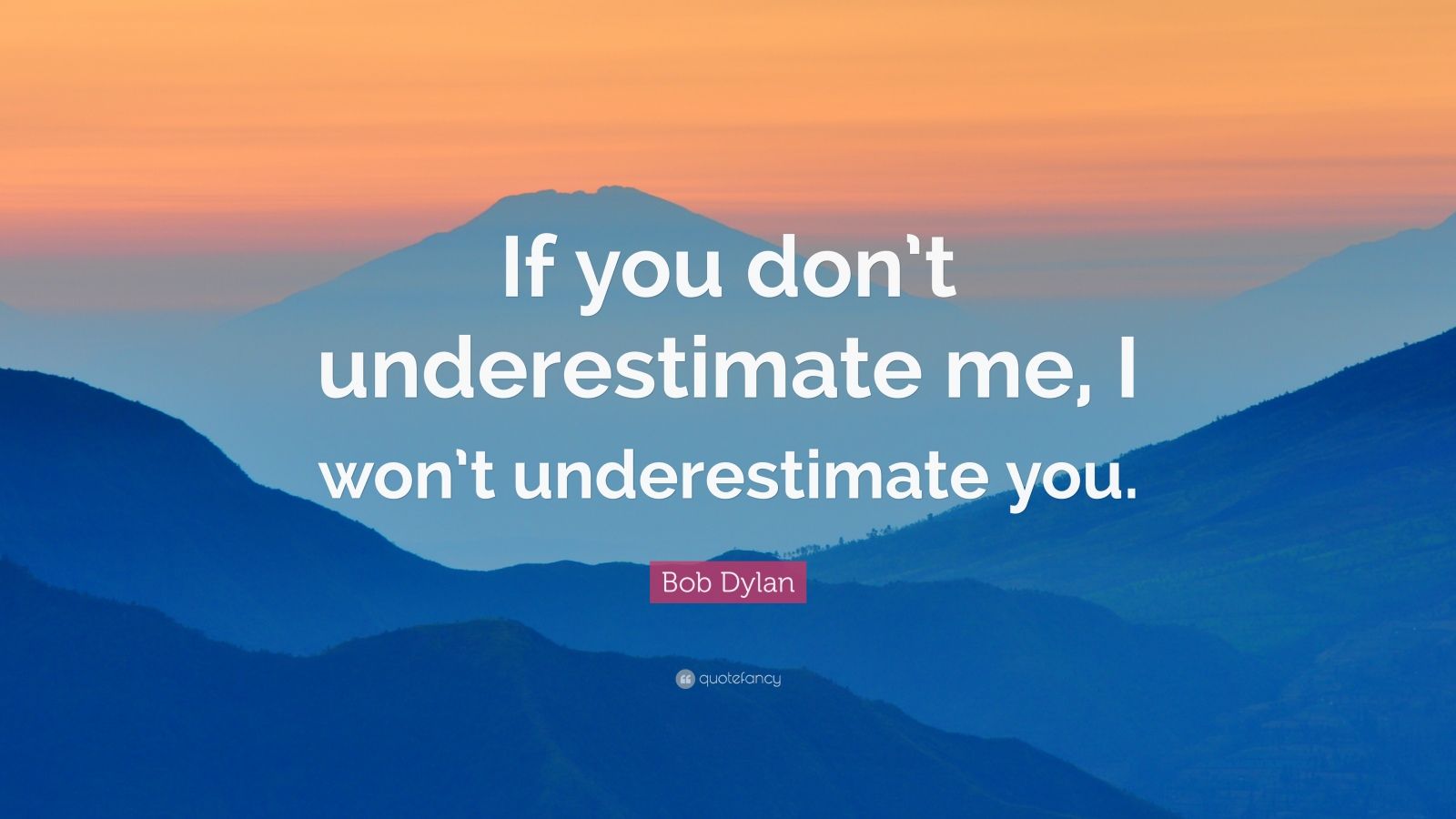 Bob Dylan Quote: “If you don’t underestimate me, I won’t underestimate ...