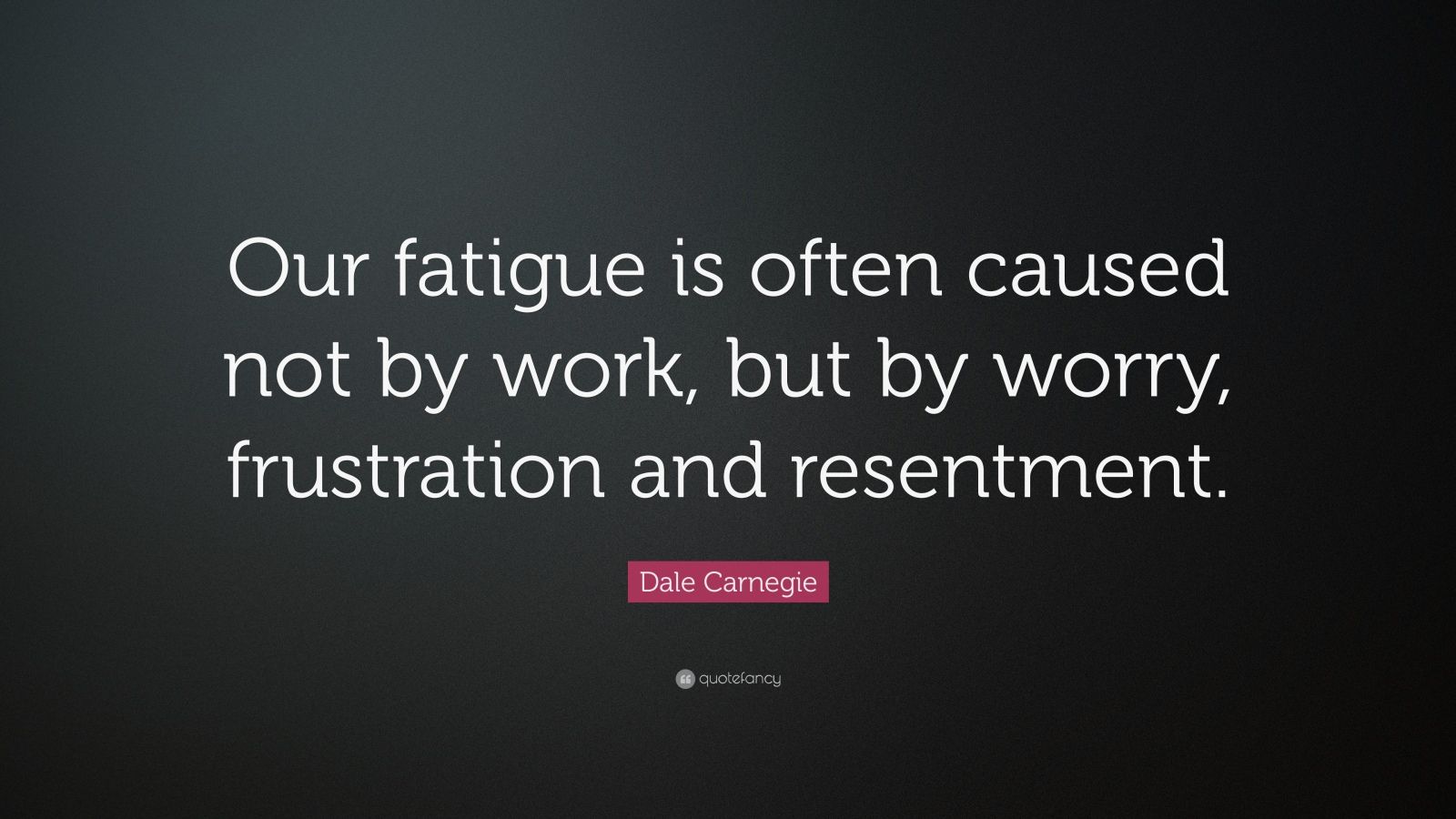 Dale Carnegie Quote: “Our fatigue is often caused not by work, but by ...