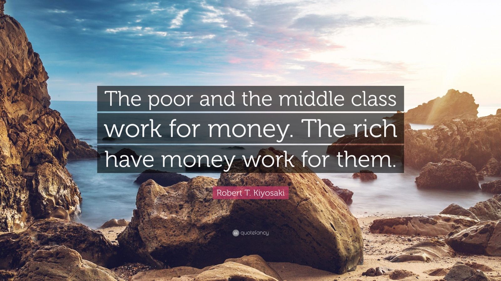 Robert T. Kiyosaki Quote: “The poor and the middle class work for money ...