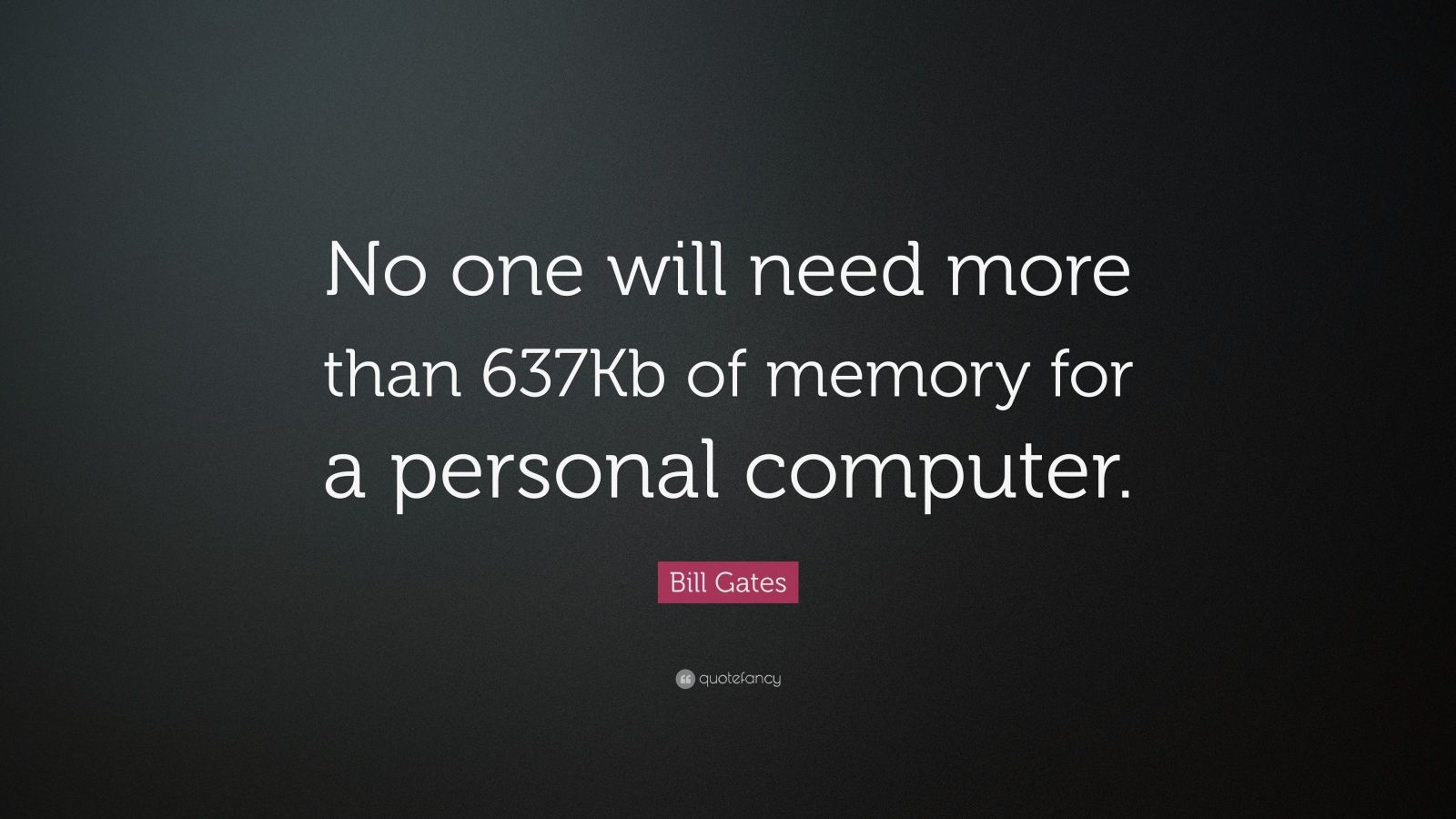 Bill Gates Quote: “No one will need more than 637Kb of memory for a ...