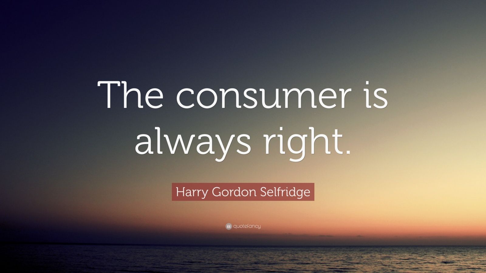 Harry Gordon Selfridge Quote: “The consumer is always right.” (10 ...