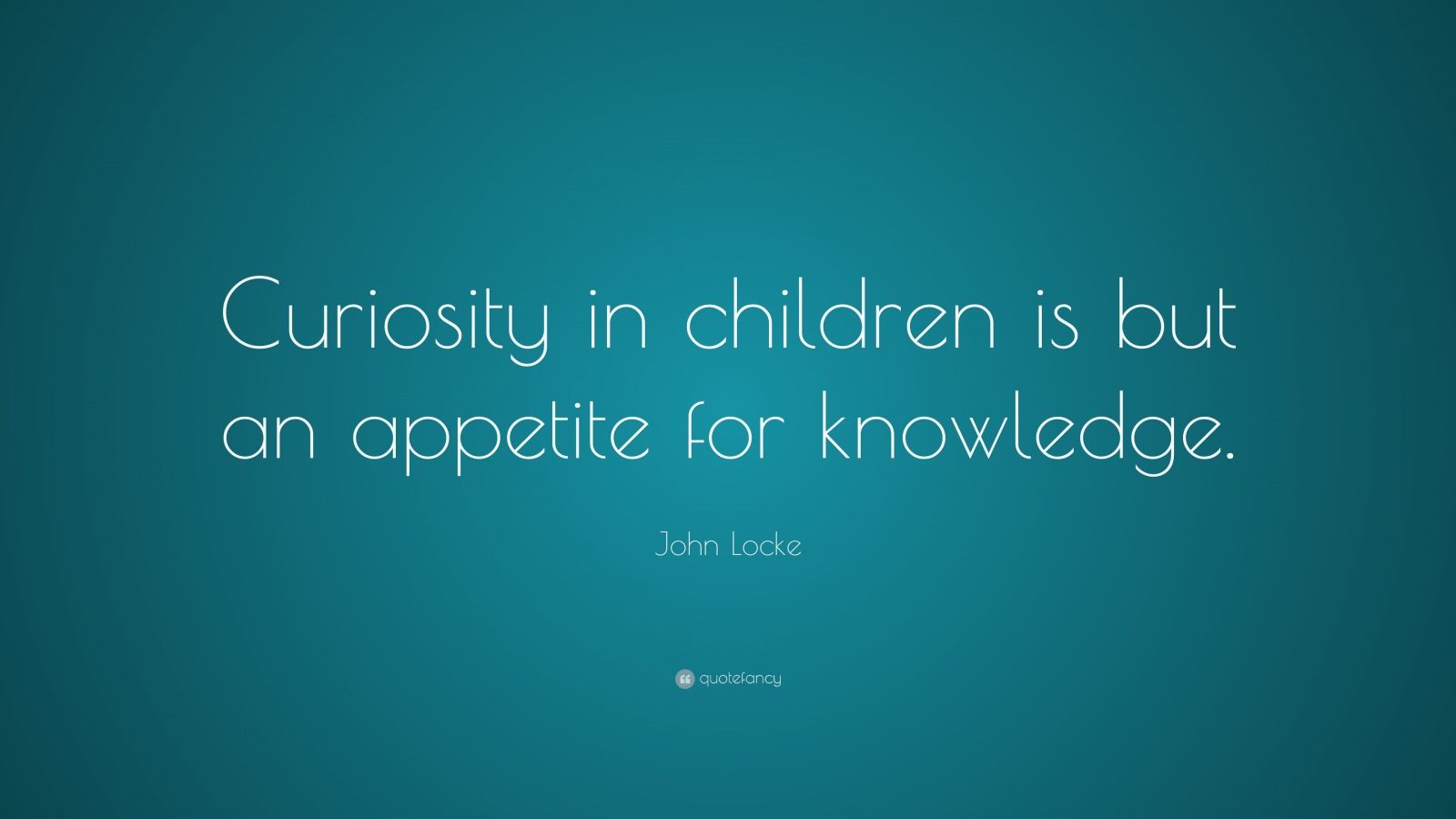 John Locke Quote: “Curiosity in children is but an appetite for ...