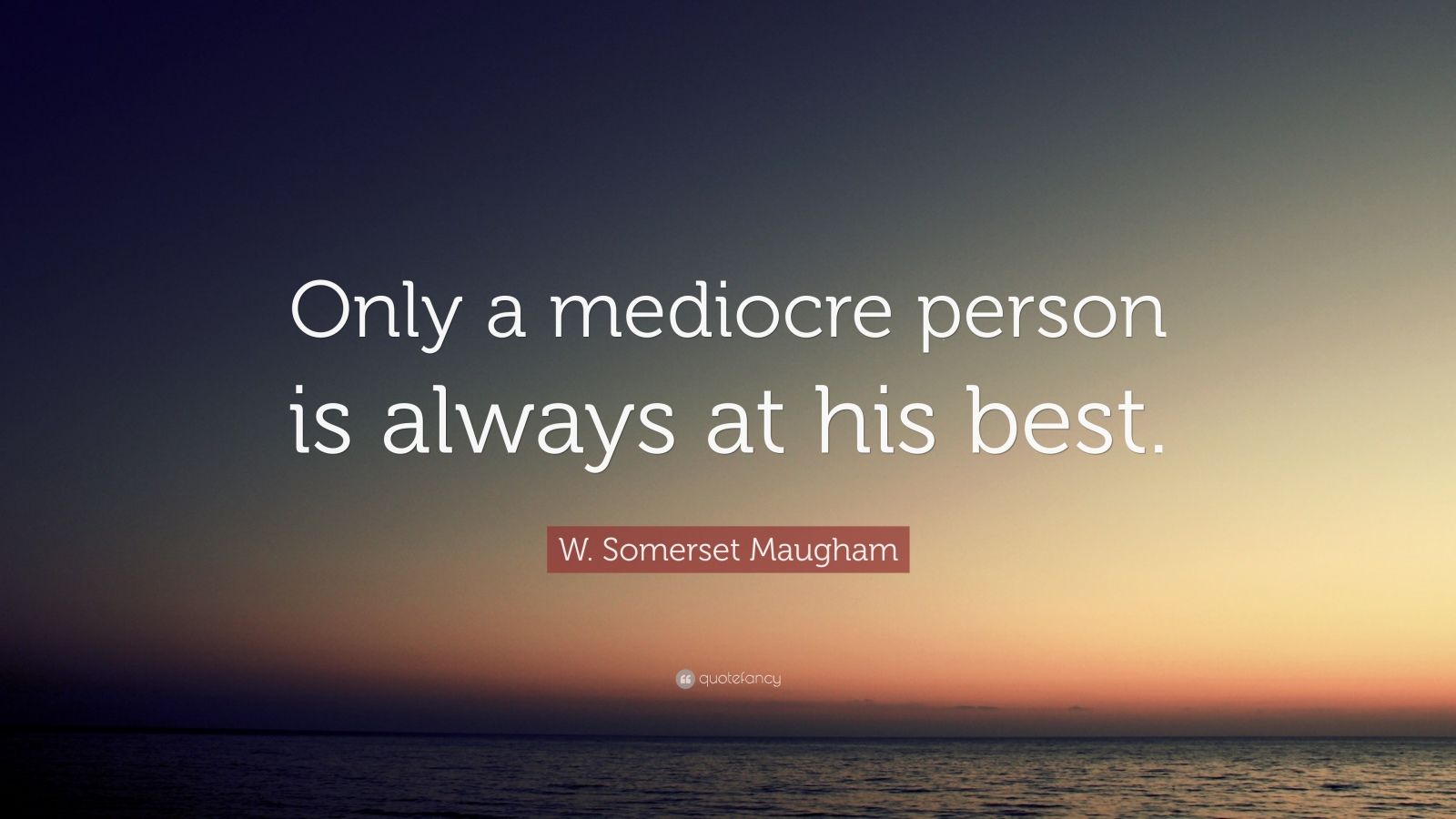 W. Somerset Maugham Quote: “Only a mediocre person is always at his ...