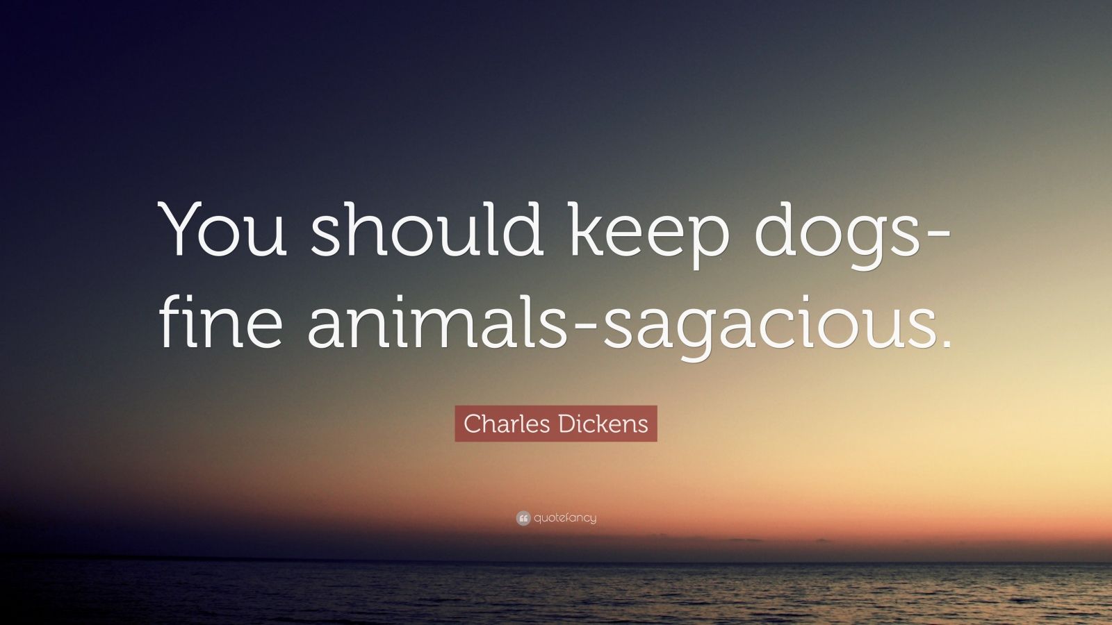 Charles Dickens Quote: “You should keep dogs-fine animals-sagacious ...