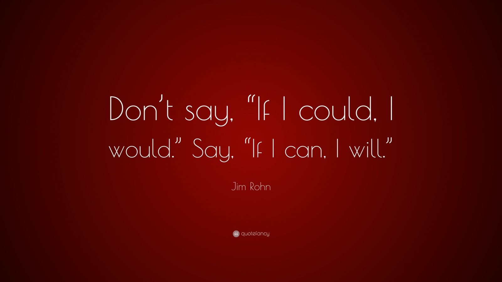 Jim Rohn Quote: “Don’t say, “If I could, I would.” Say, “If I can, I ...