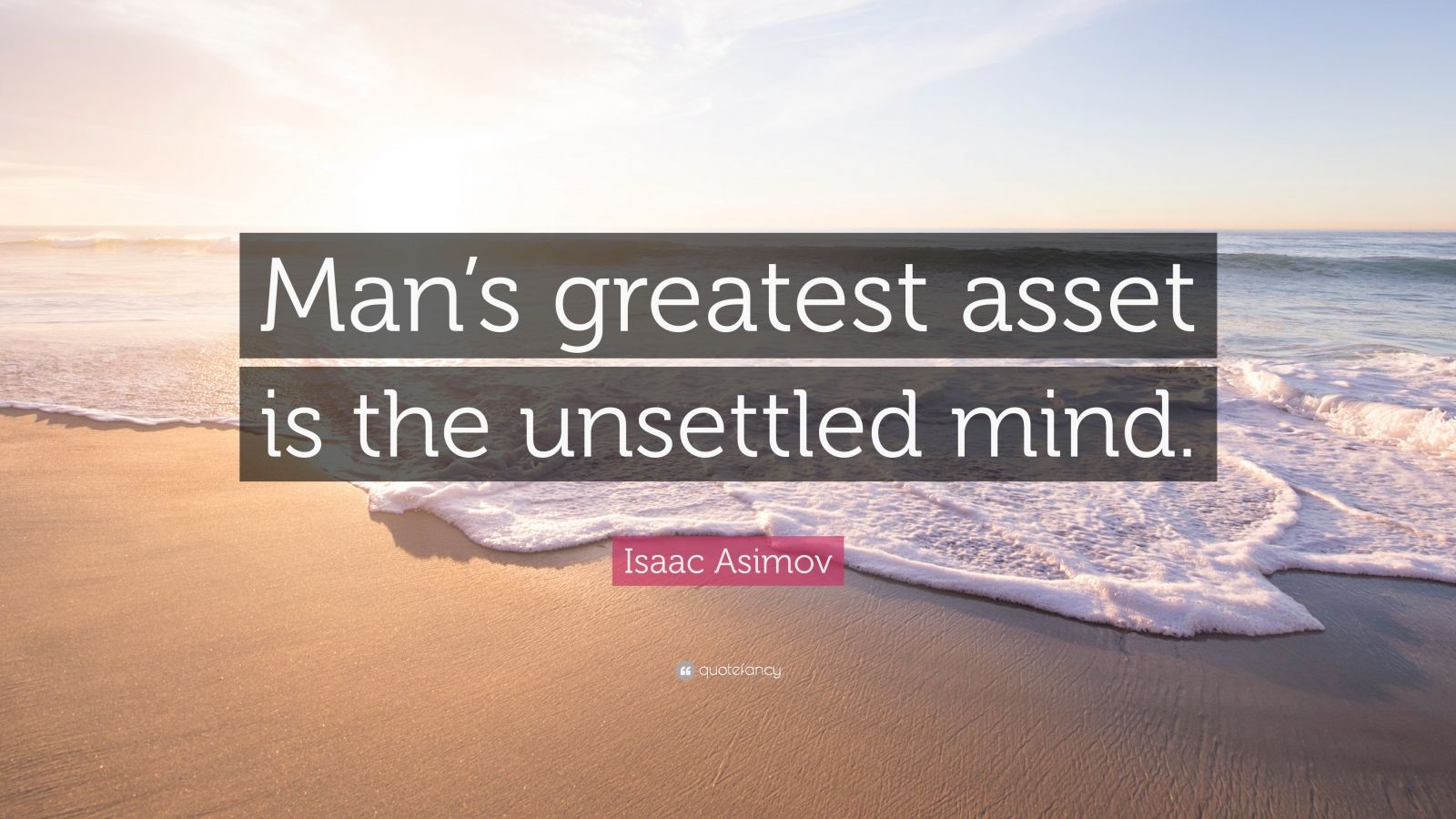 Isaac Asimov Quote: “Man’s greatest asset is the unsettled mind.” (10 ...