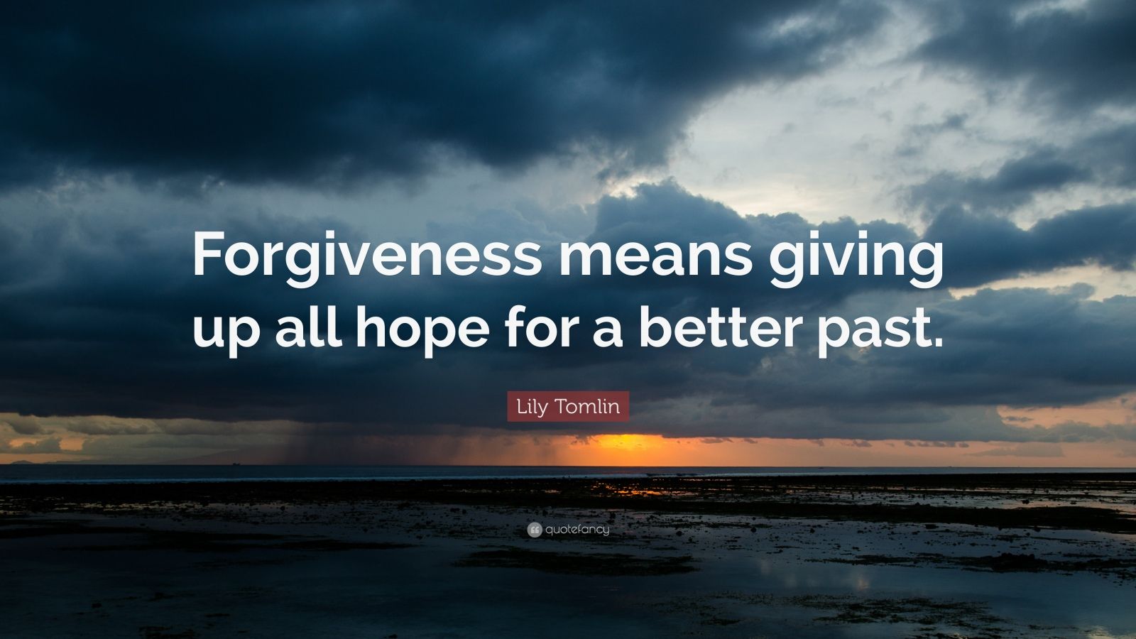 Lily Tomlin Quote: “Forgiveness means giving up all hope for a better ...