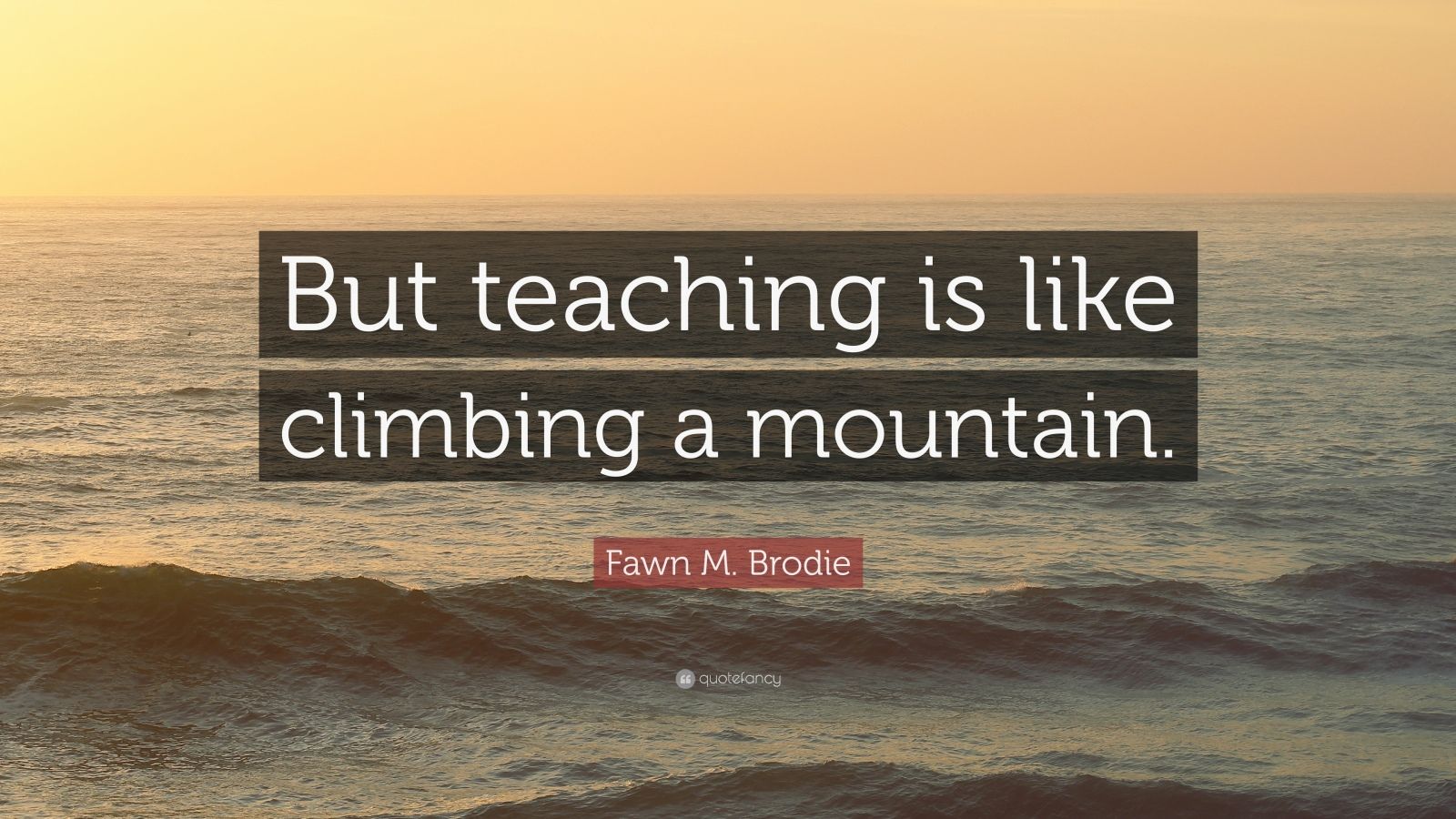 Fawn M. Brodie Quote: “But teaching is like climbing a mountain.” (10 ...
