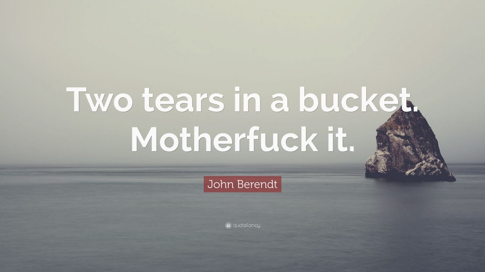 John Berendt Quote: “Two tears in a bucket. Motherfuck it.” (12 ...