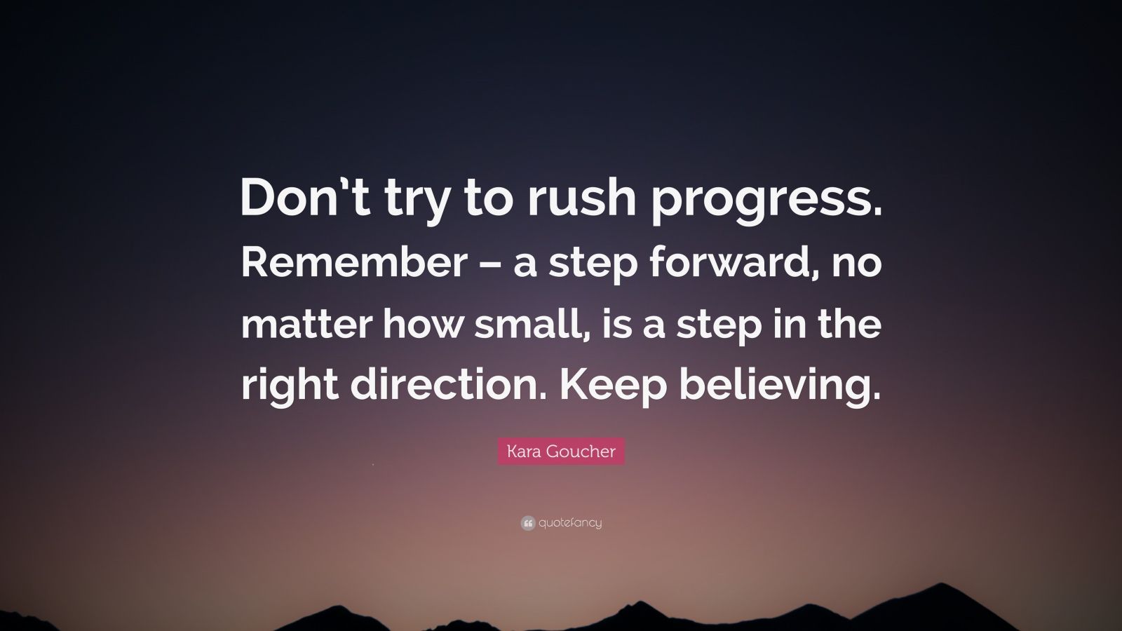 Kara Goucher Quote: “Don’t try to rush progress. Remember – a step ...