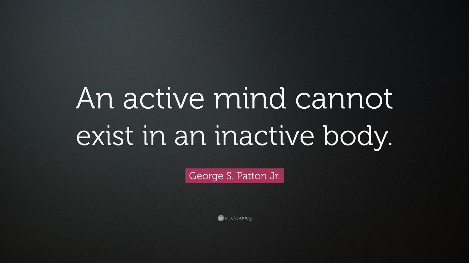 George S. Patton Jr. Quote: “An active mind cannot exist in an inactive ...
