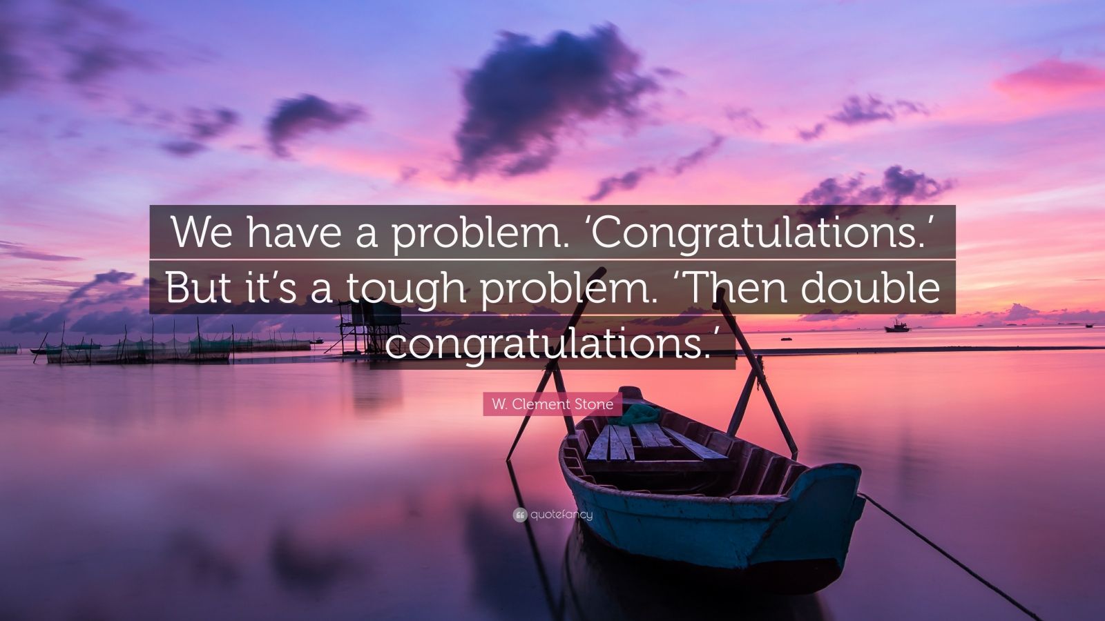 W. Clement Stone Quote: “We have a problem. ‘Congratulations.’ But it’s ...