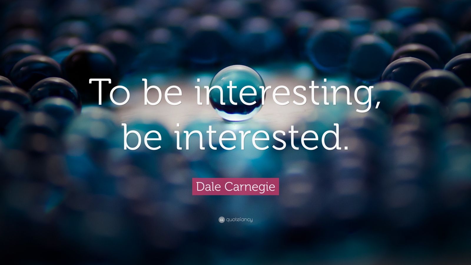 Dale Carnegie Quote: “To be interesting, be interested.” (20 wallpapers ...