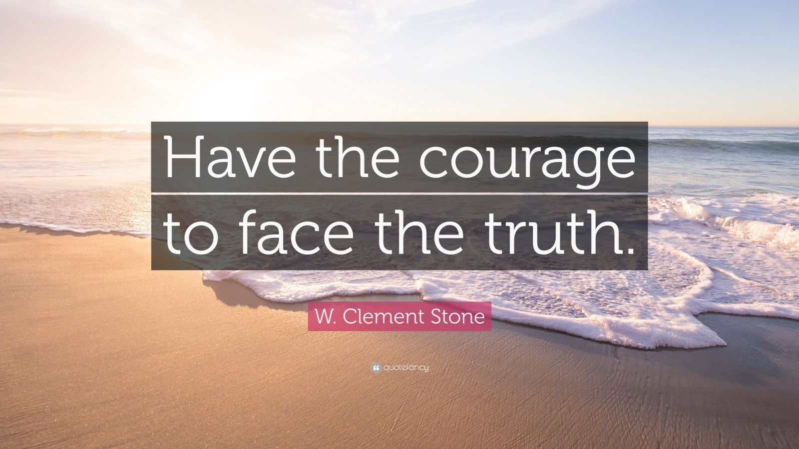 W. Clement Stone Quote: “Have the courage to face the truth.” (12 ...