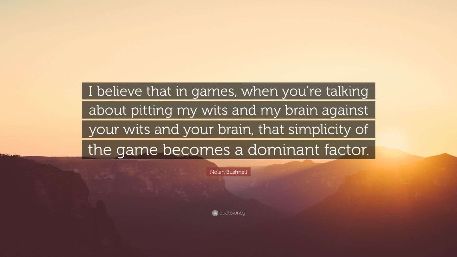 Nolan Bushnell Quote: “I believe that in games, when you’re talking ...