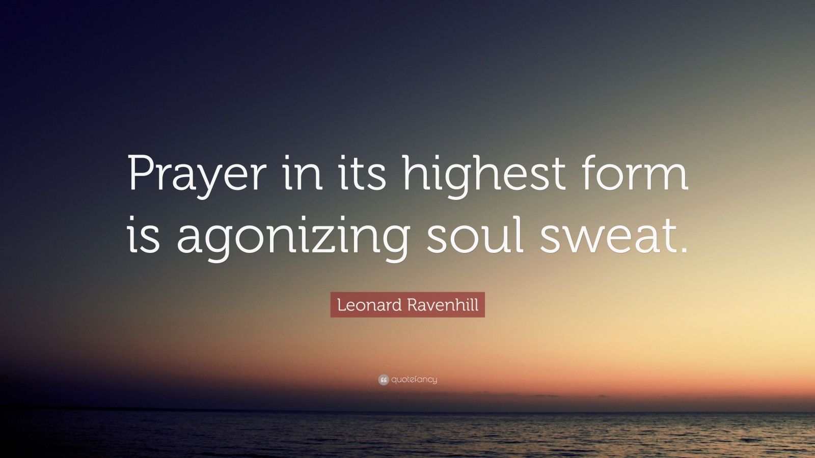 Leonard Ravenhill Quote: “Prayer in its highest form is agonizing soul ...