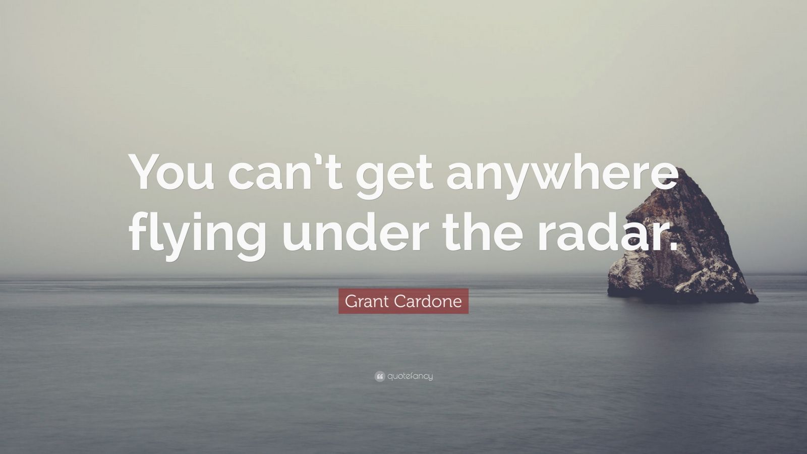 Grant Cardone Quote: “You can’t get anywhere flying under the radar ...