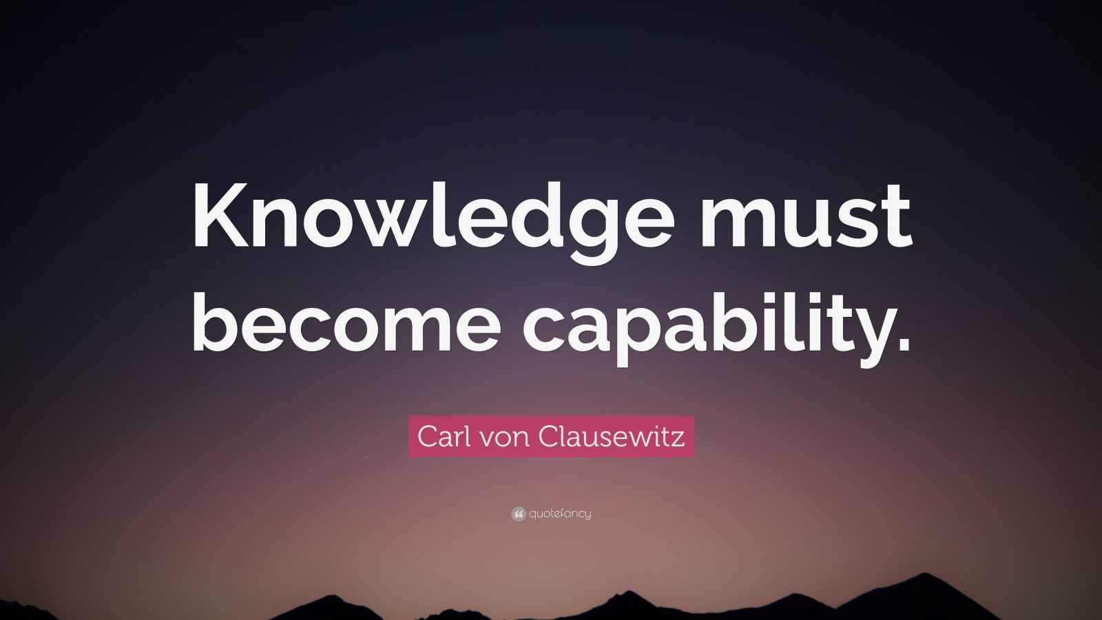 Carl von Clausewitz Quote: “Knowledge must become capability.” (10 ...