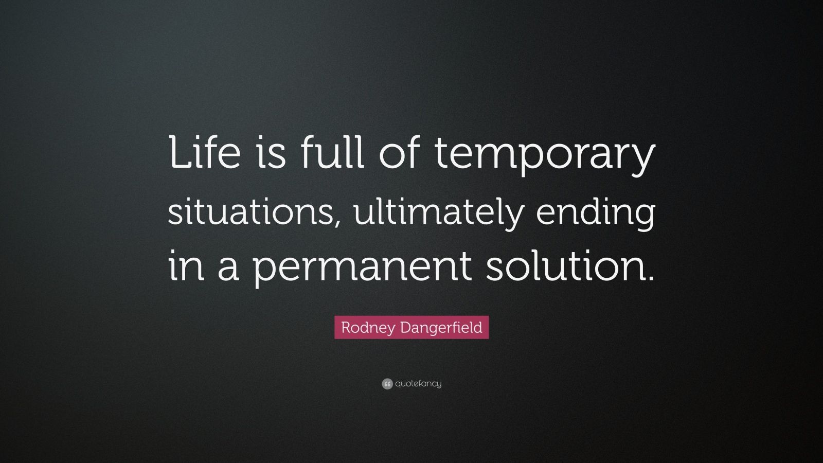 Rodney Dangerfield Quote: “Life is full of temporary situations ...