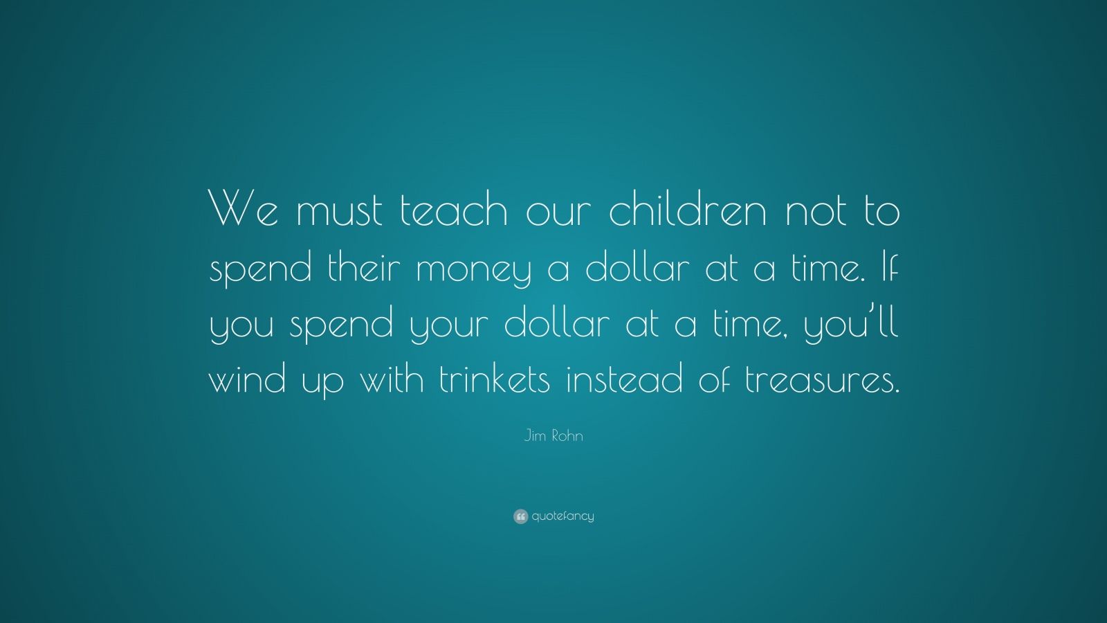 Jim Rohn Quote: “We must teach our children not to spend their money a ...