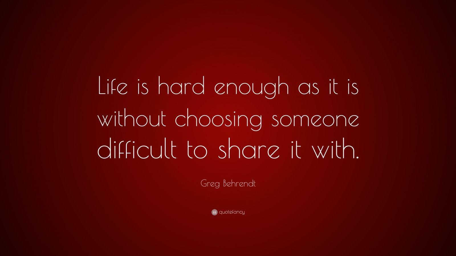 Greg Behrendt Quote: “Life is hard enough as it is without choosing ...