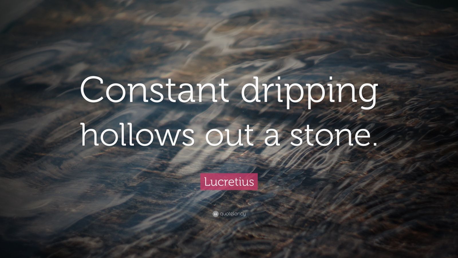 Lucretius Quote: “Constant dripping hollows out a stone.” (16 ...