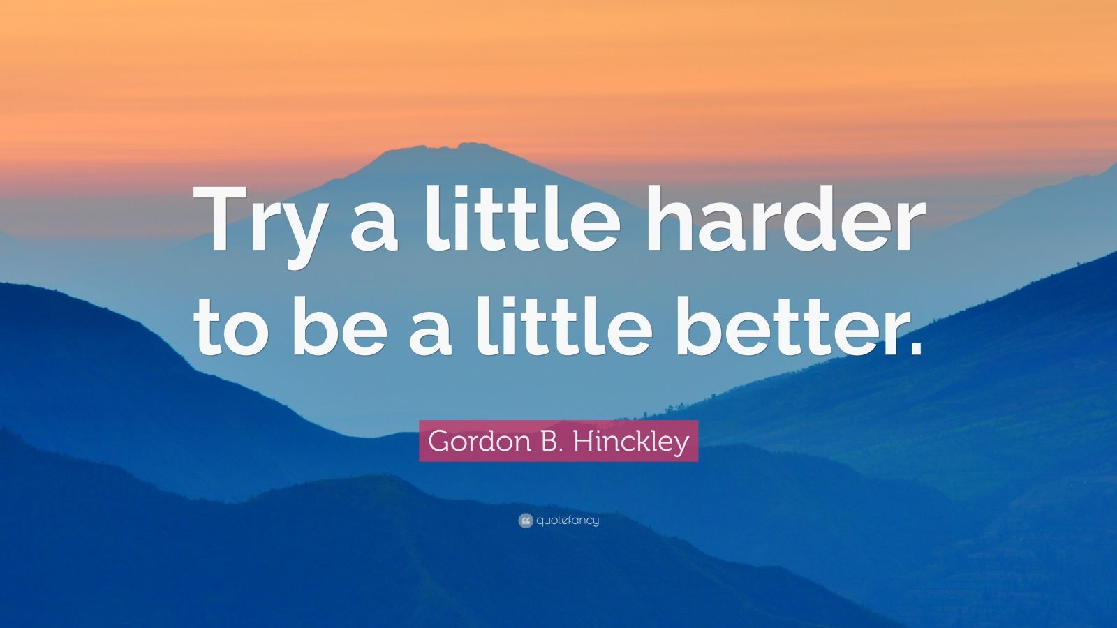 Gordon B. Hinckley Quote: “Try a little harder to be a little better ...