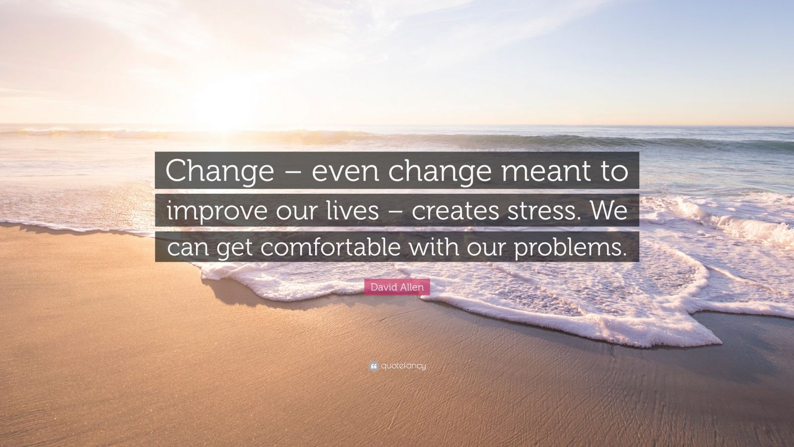 David Allen Quote: “Change – even change meant to improve our lives ...