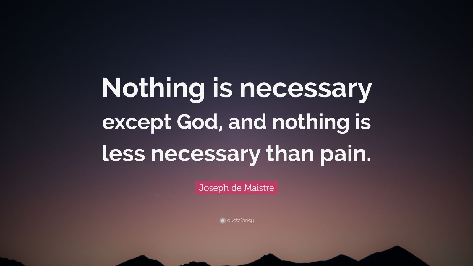 Joseph de Maistre Quote: “Nothing is necessary except God, and nothing ...