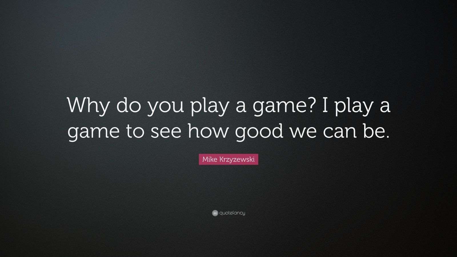 Mike Krzyzewski Quote: “Why do you play a game? I play a game to see ...