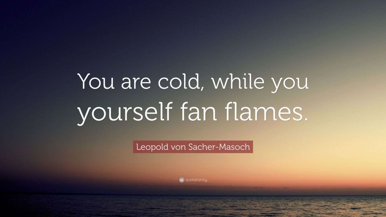 Leopold von Sacher-Masoch Quote: “You are cold, while you yourself fan ...