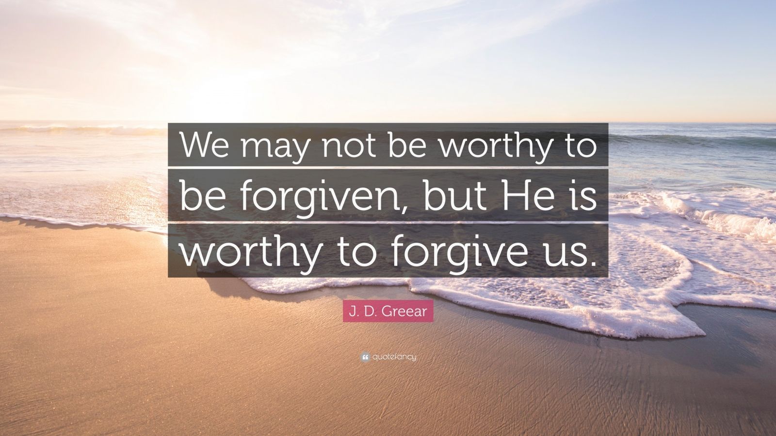 J. D. Greear Quote: “We may not be worthy to be forgiven, but He is ...