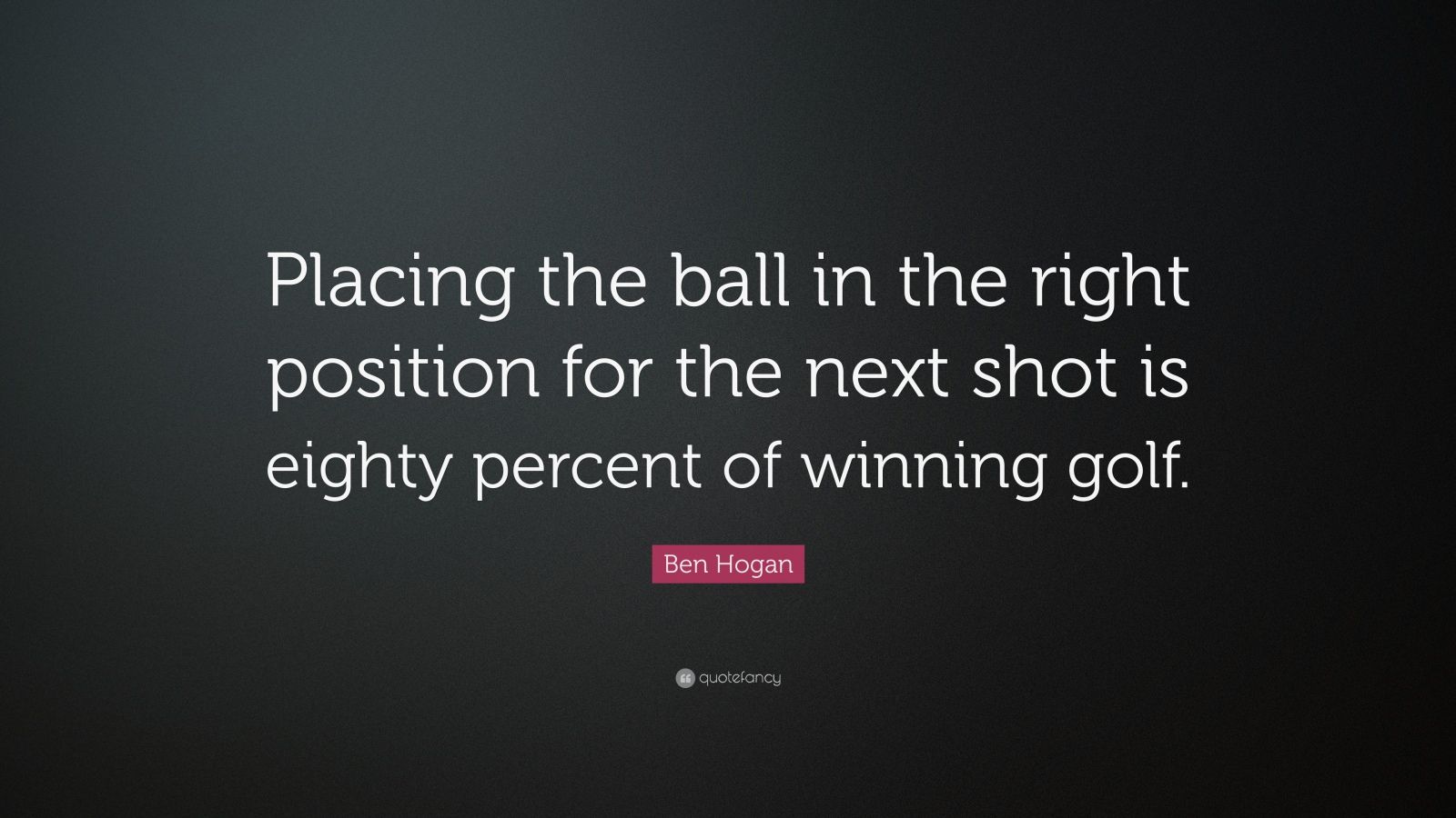 Ben Hogan Quote: “Placing the ball in the right position for the next ...
