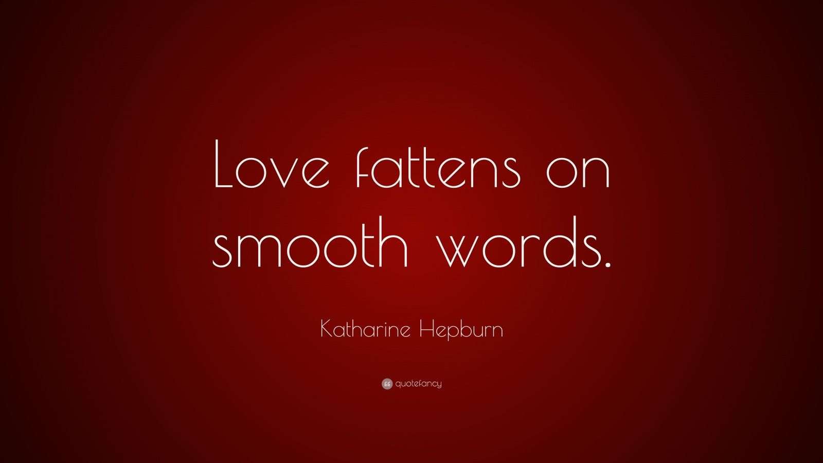 Katharine Hepburn Quote: “Love fattens on smooth words.”