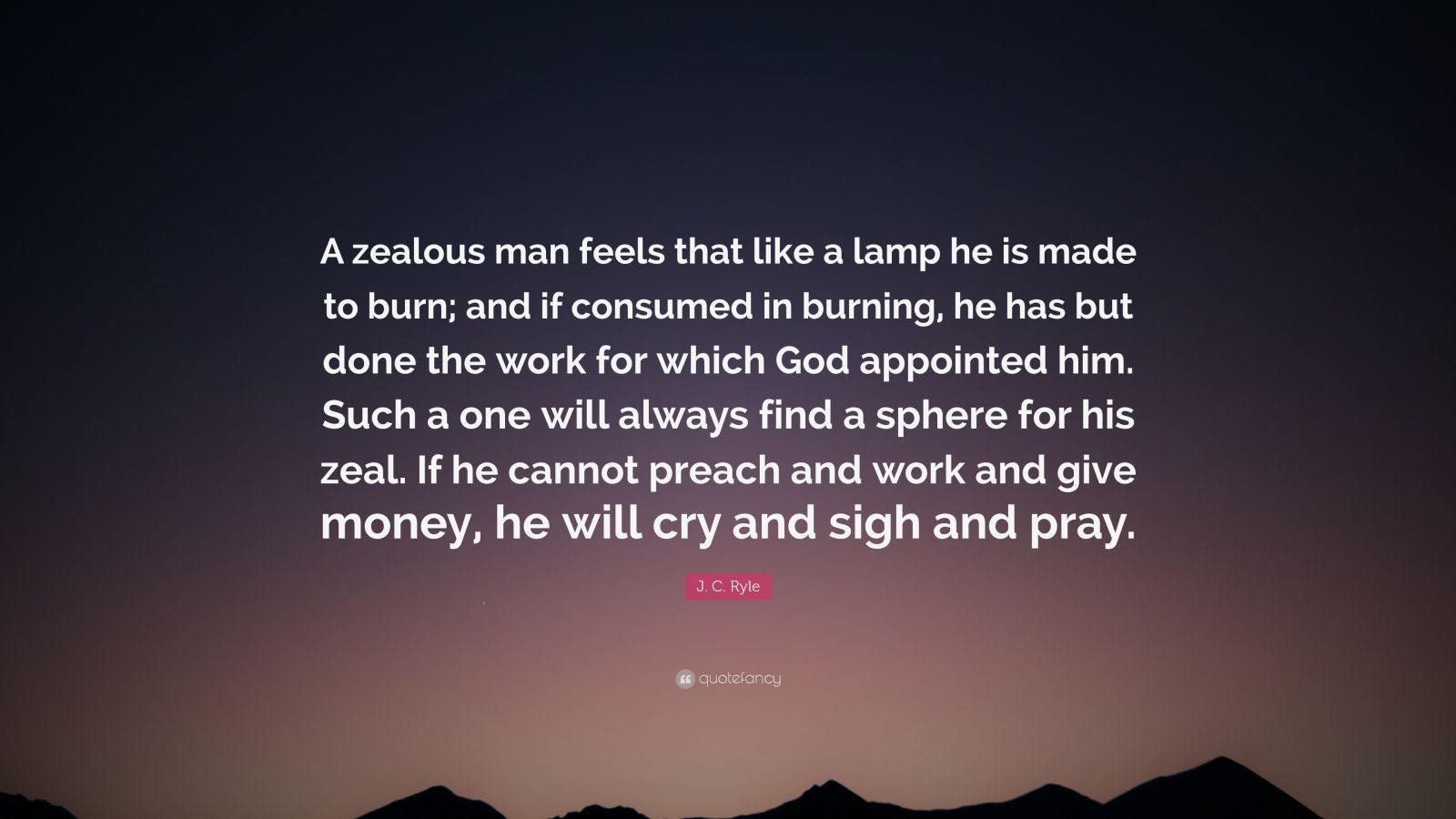 J. C. Ryle Quote: “A zealous man feels that like a lamp he is made to ...