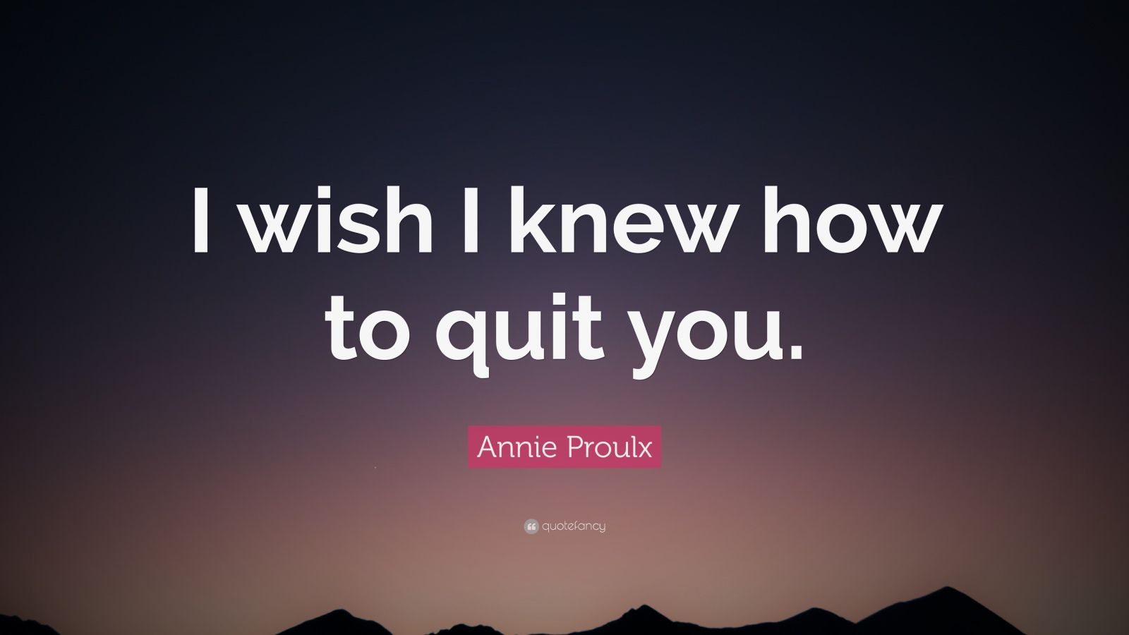 Annie Proulx Quote: “I wish I knew how to quit you.” (12 wallpapers ...
