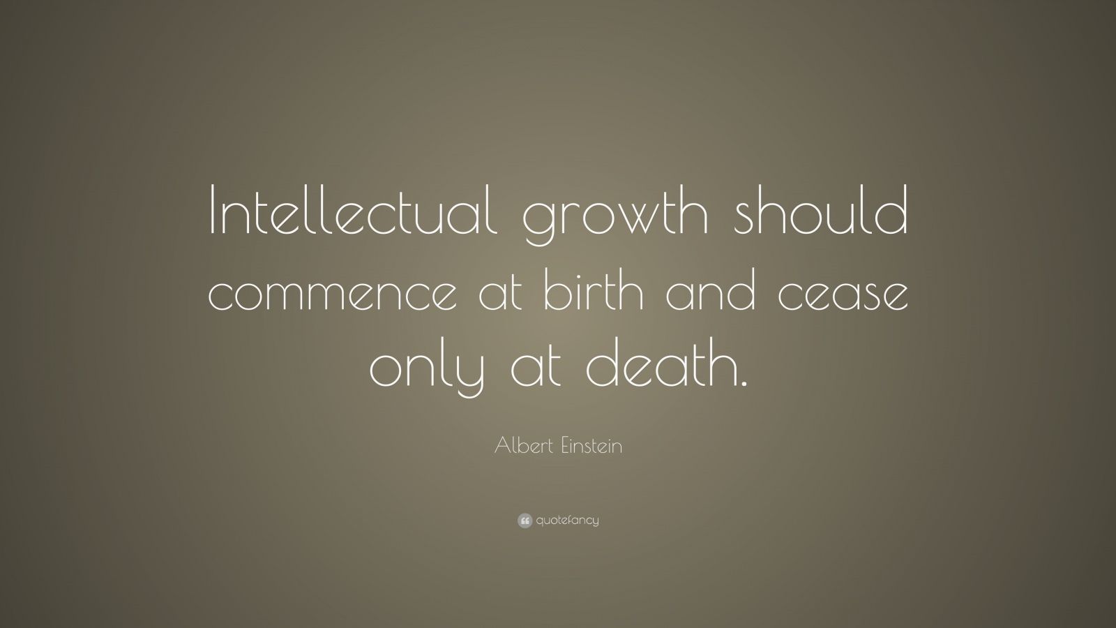 Albert Einstein Quote: “Intellectual growth should commence at birth ...