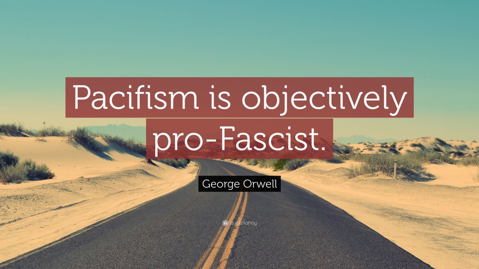 George Orwell Quote: “Pacifism is objectively pro-Fascist.” (10 ...