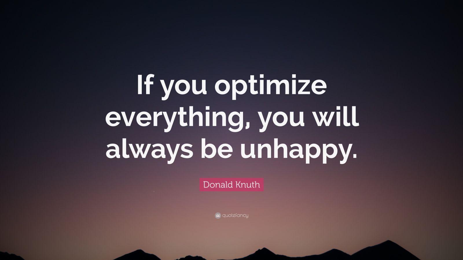 Donald Knuth Quote: “If you optimize everything, you will always be ...